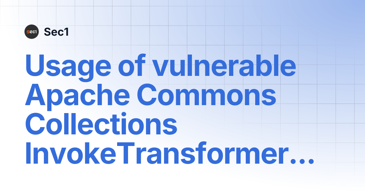 Usage of vulnerable Apache Commons Collections InvokeTransformer class | Sec1